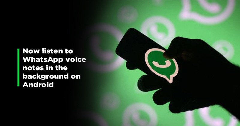 Android Users Can Finally Listen To Voice Notes On WhatsApp While ...