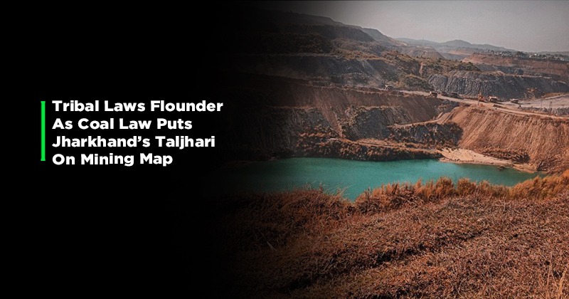 Tribal Laws Flounder As Coal Law Puts Jharkhand’s Taljhari On Mining Map