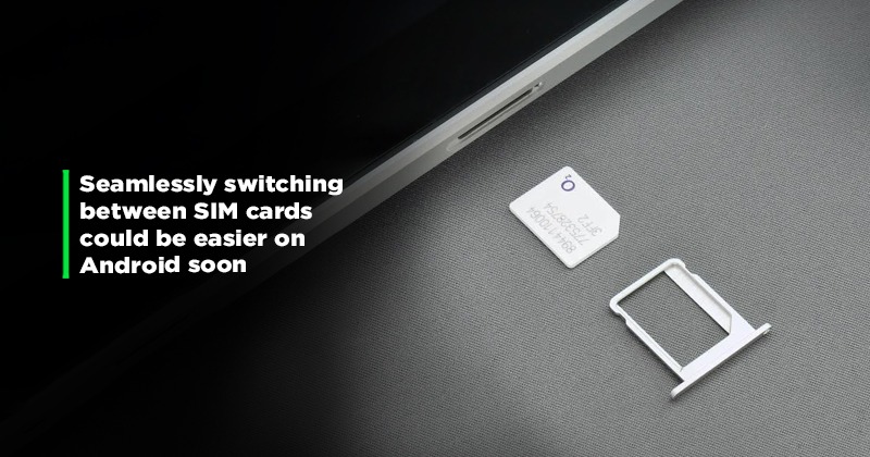 Swapping Between Active SIM Cards Could Get Easier On Android, Google Hints