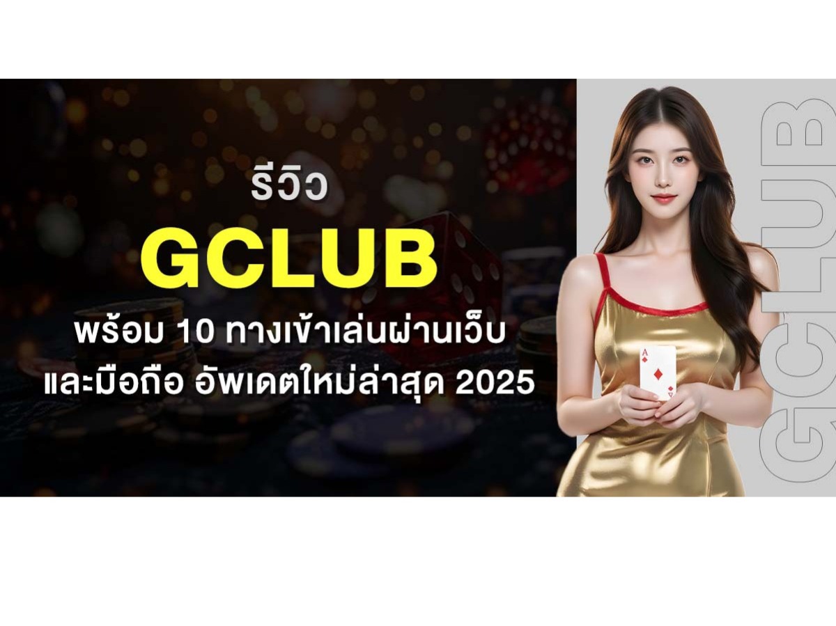 รีวิว GClub พร้อม 10 ทางเข้าเล่นผ่านเว็บและมือถือ อัพเดตใหม่ล่าสุด 2025