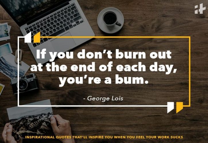 11 Inspirational Quotes To Inspire You If You Feel Your Work Sucks